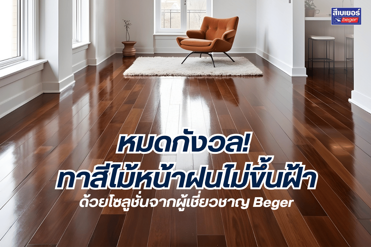 หมดกังวล! ทาสีไม้หน้าฝนไม่ขึ้นฝ้า ด้วยโซลูชั่นจากผู้เชี่ยวชาญ Beger